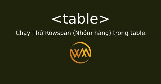 Chạy Thử Rowspan (Nhóm hàng) trong TABLE