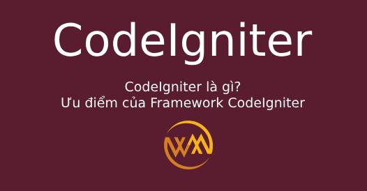 CodeIgniter là gì? Ưu điểm của Framework CodeIgniter
